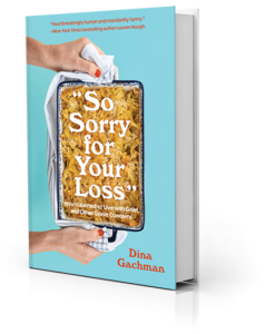 Dina Gachman | “So Sorry for Your Loss”: How I Learned to Live with Grief, and Other Grave Concerns